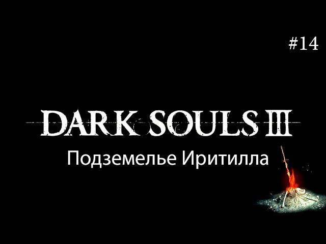 DARK SOULS III #14 Подземелье Иритилла ч.1