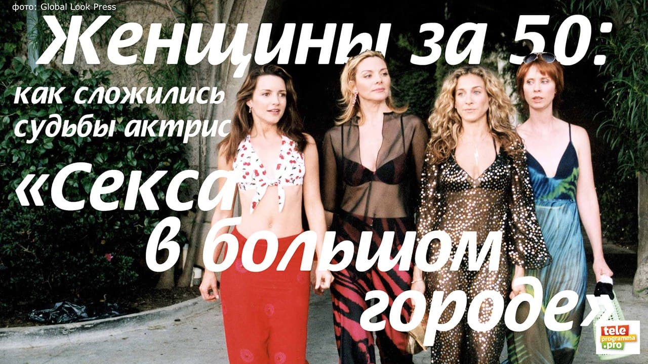 Женщины за 50: как сложились судьбы актрис «Секса в большом городе»
