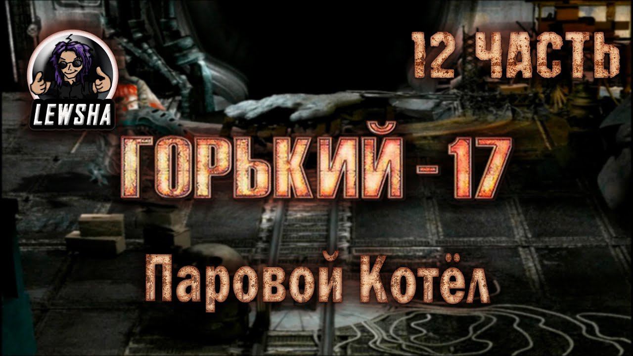 Горький 17 Ребаланс мод ✇ Прохождение ✇ Часть 12 ✇ Паровой Котёл