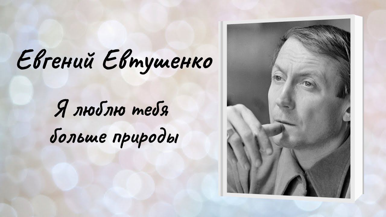 Евгений Евтушенко "Я люблю тебя больше природы"