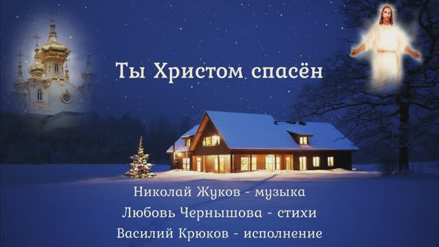 Ты Христом спасён. 2. Рождество. Николай Жуков - муз., Любовь Чернышова -стихи, исп. -Василий Крюков