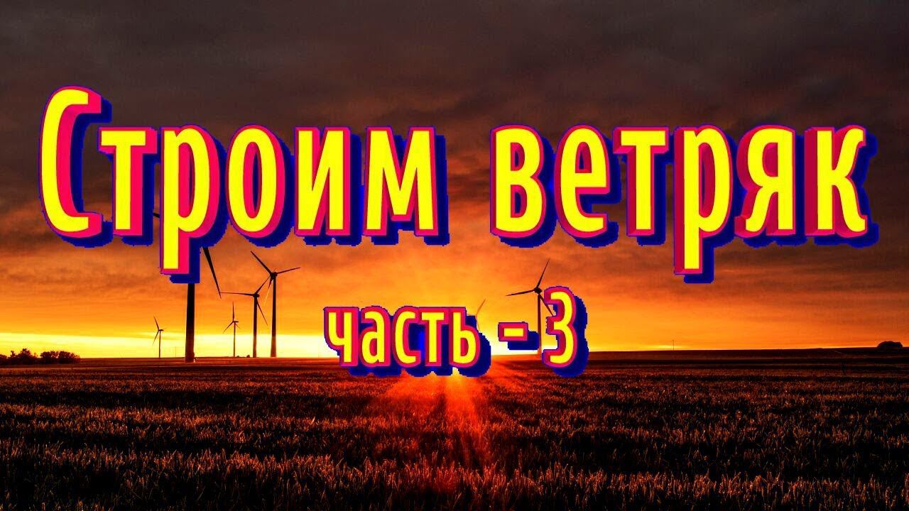 Строим ветряк (часть-3)