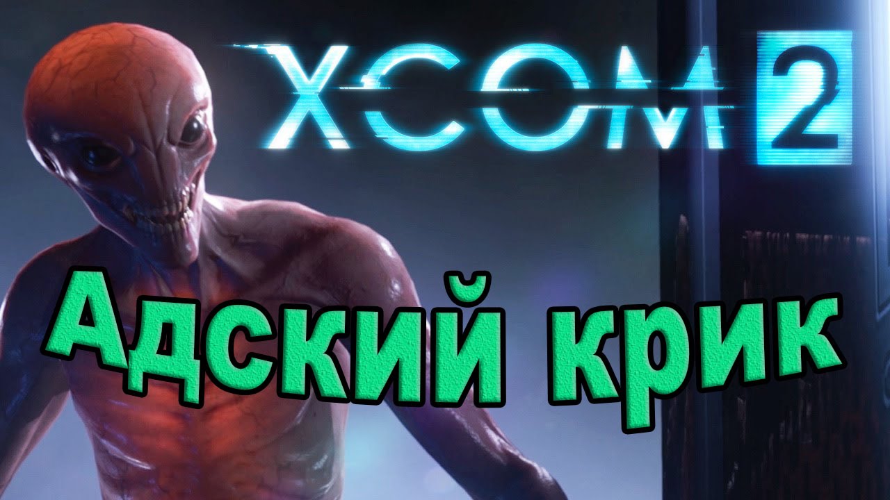 Xcom 2. Адский крик.