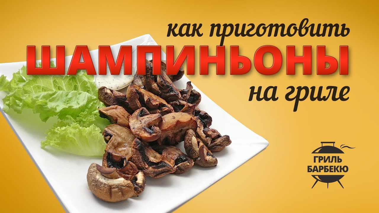 Как приготовить грибы — шампиньоны на гриле