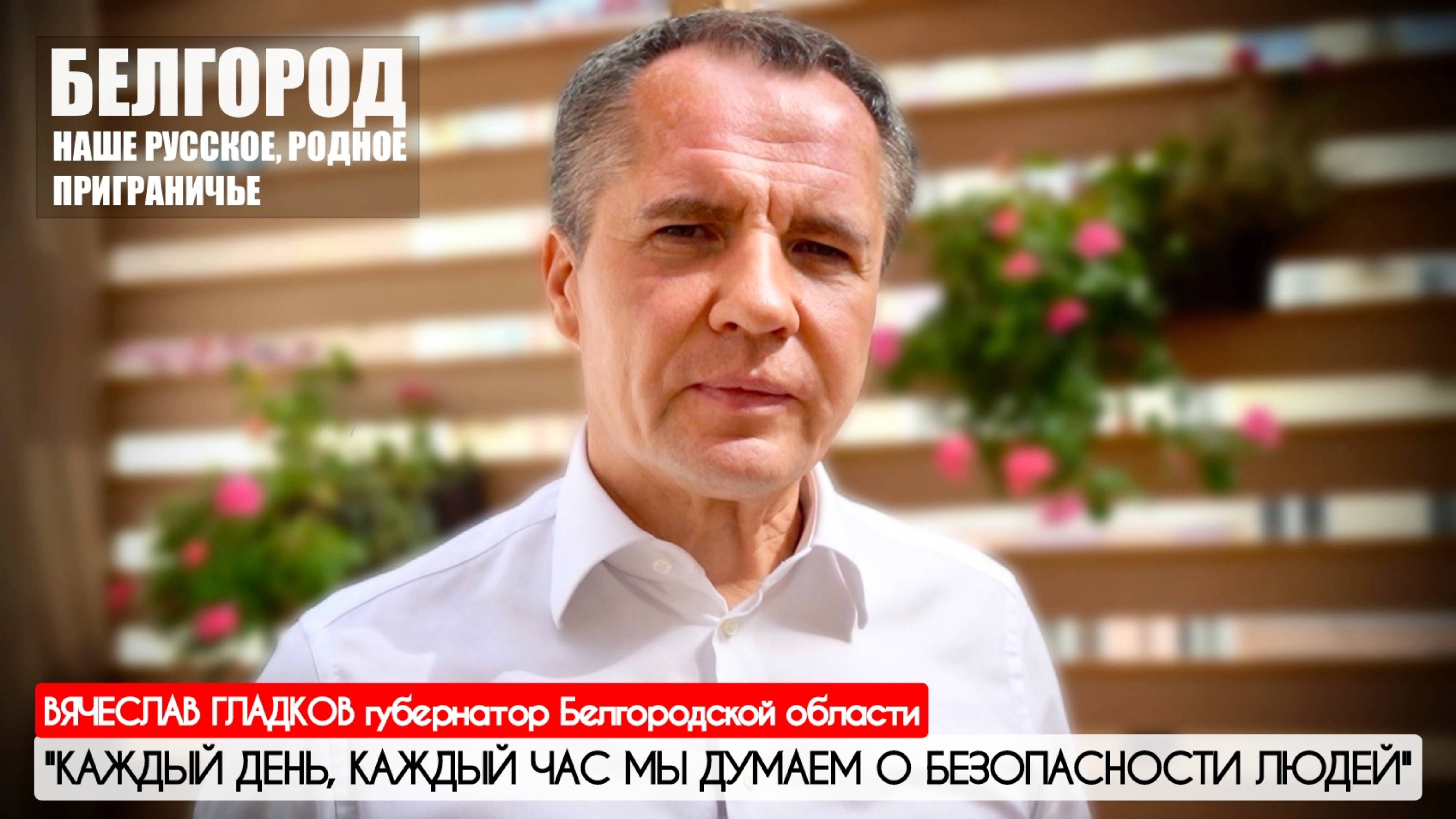 "КАЖДЫЙ ДЕНЬ И ЧАС МЫ ДУМАЕМ О БЕЗОПАСНОСТИ ЛЮДЕЙ" Вячеслав Гладков губернатор Белгородской области