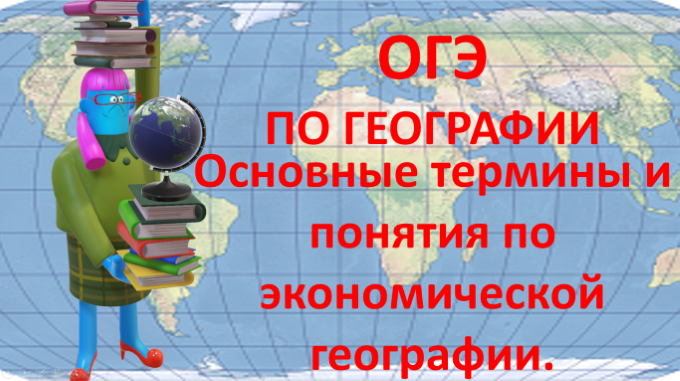 ОГЭ-2023  по географии. Основные термины и понятия по экономической географии.