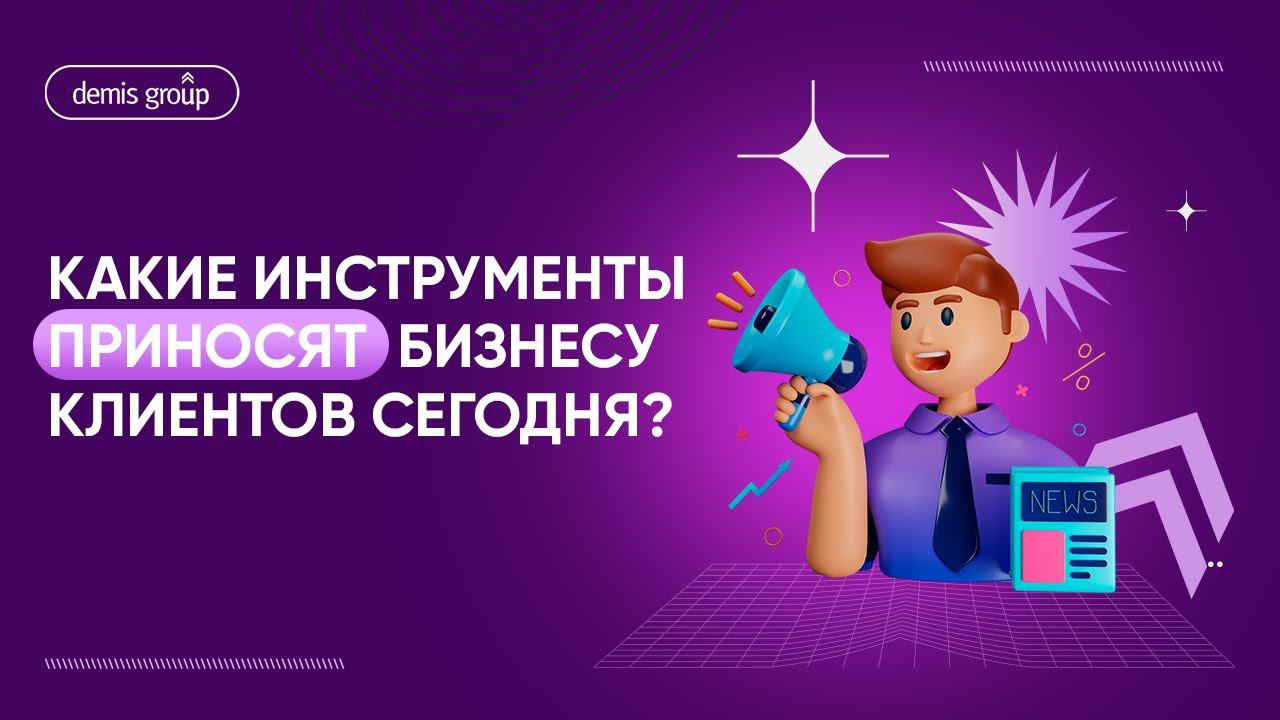 Какие инструменты приносят бизнесу клиентов сегодня?