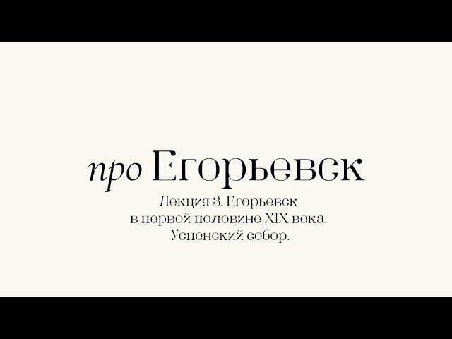 Про Егорьевск. Лекция 3. Егорьевск в начале XIX в. Успенский собор