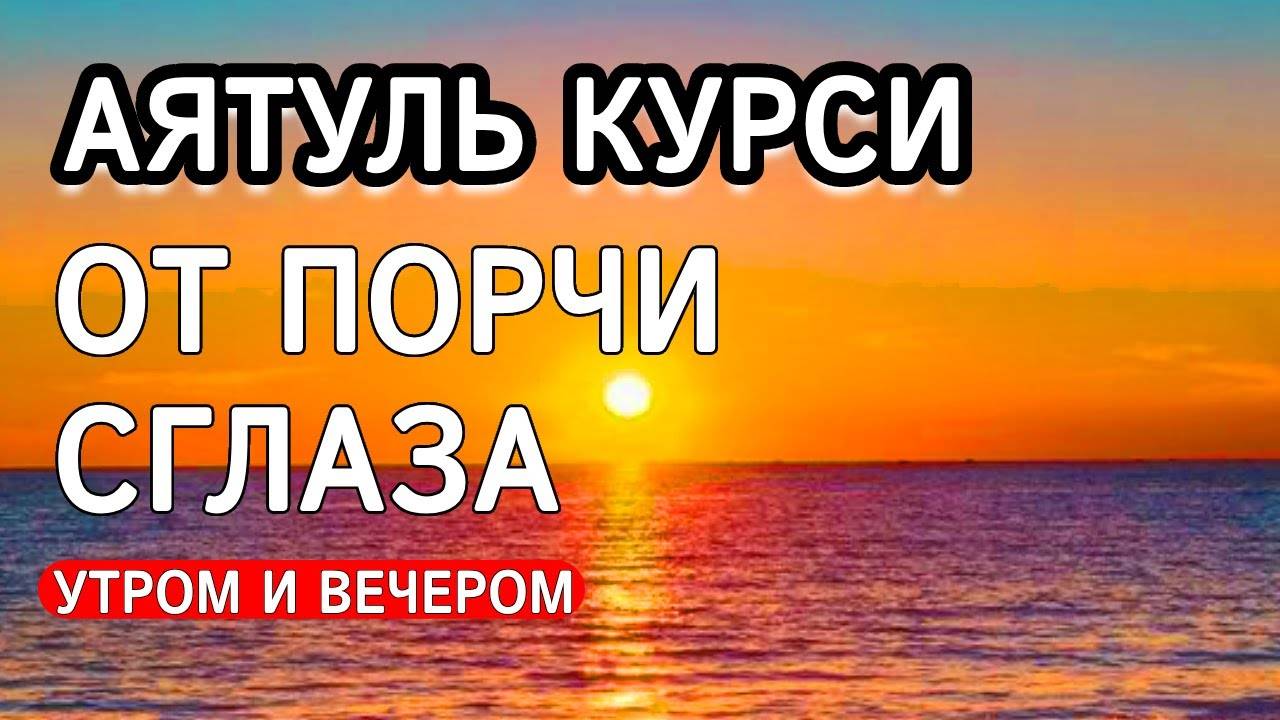 АЯТУЛЬ КУРСИ | УТРОМ И ВЕЧЕРОМ | ЗАЩИТА ОТ ГЛАЗА, ПОРЧИ, КОЛДОВСТВА!