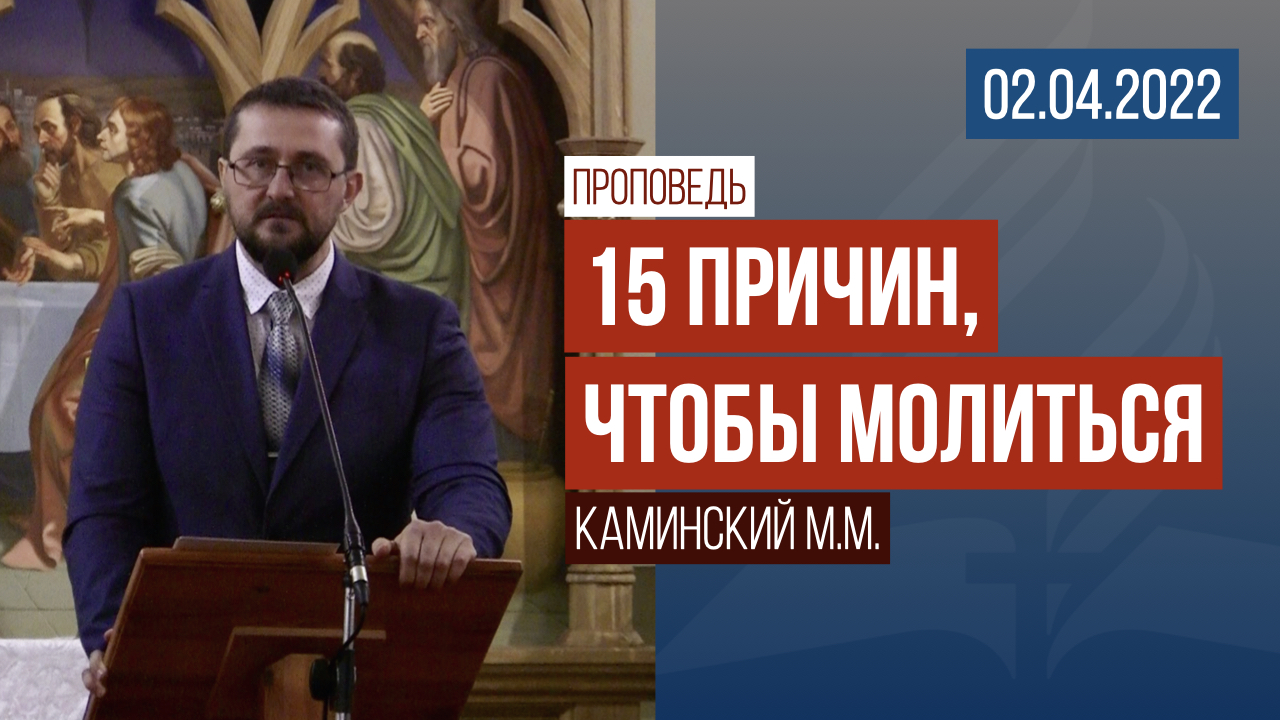 Проповедь "15 причин, чтобы молиться" / 09.04.2022 / Каминский М.М.