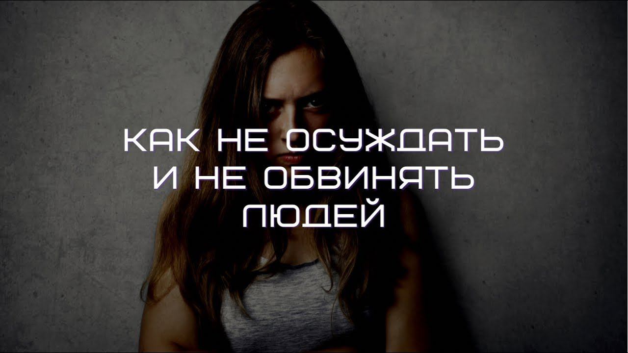 Как перестать осуждать и обвинять людей