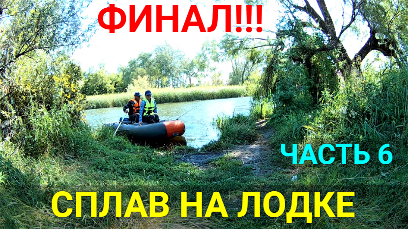 Сплав на лодке ПВХ по реке. ФИНАЛ!!!ДЕНЬ 6. ЧАСТЬ 6.