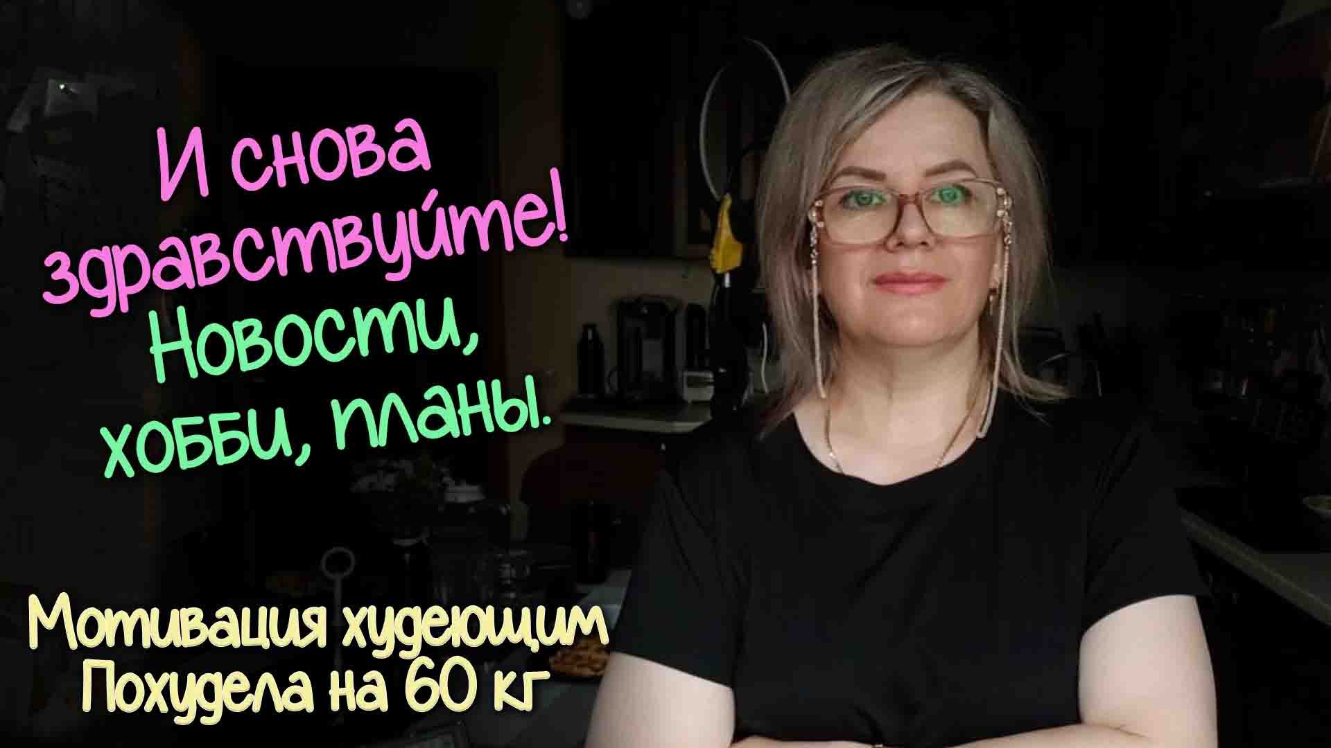 Всем привет! Я снова с вами! Новости, планы, мое новое хобби. Похудела на 60кг