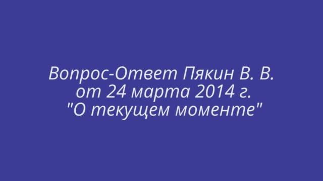 Вопрос-Ответ Пякин В. В. от 24 марта 2014 г. (О текущем моменте).