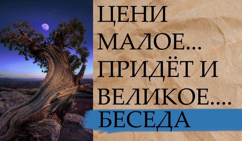 ЦЕНИ МАЛОЕ...ПРИДЁТ И ВЕЛИКОЕ.....