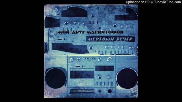 мой друг магнитофон - мертвый вечер