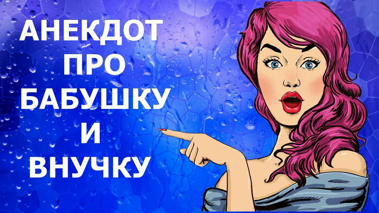 АНЕКДОТЫ, ПРИКОЛЫ - АНЕКДОТ ПРО БАБУШКУ И ВНУЧКУ - Камеди Макс - АНЕКДОТЫ, ПРИКОЛЫ, ЮМОР, ПОЗИТИВ
