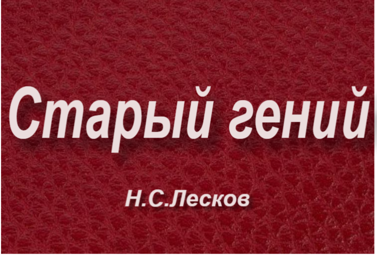 "Старый гений"пересказ рассказа Н.С.Лескова.