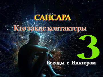 #46 САНСАРА. Кто такие контактёры. Беседы с Виктором. Часть 3.