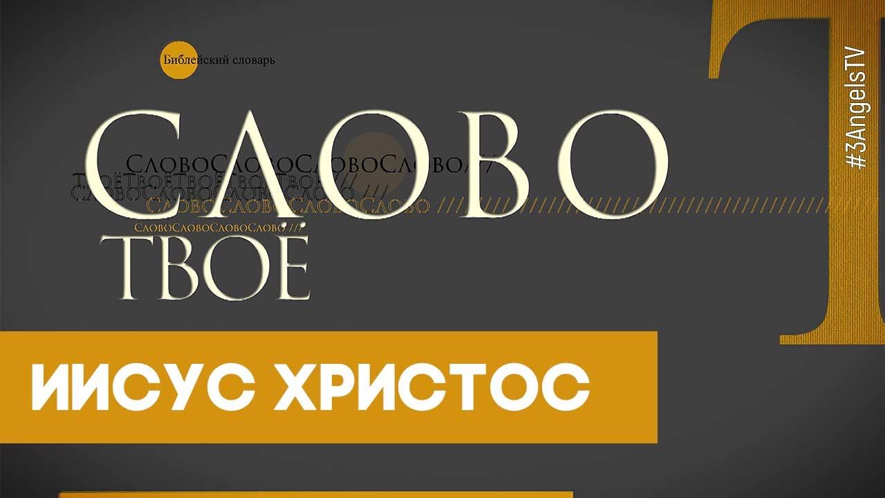 Библейский словарь: Иисус Христос | Слово Твоё