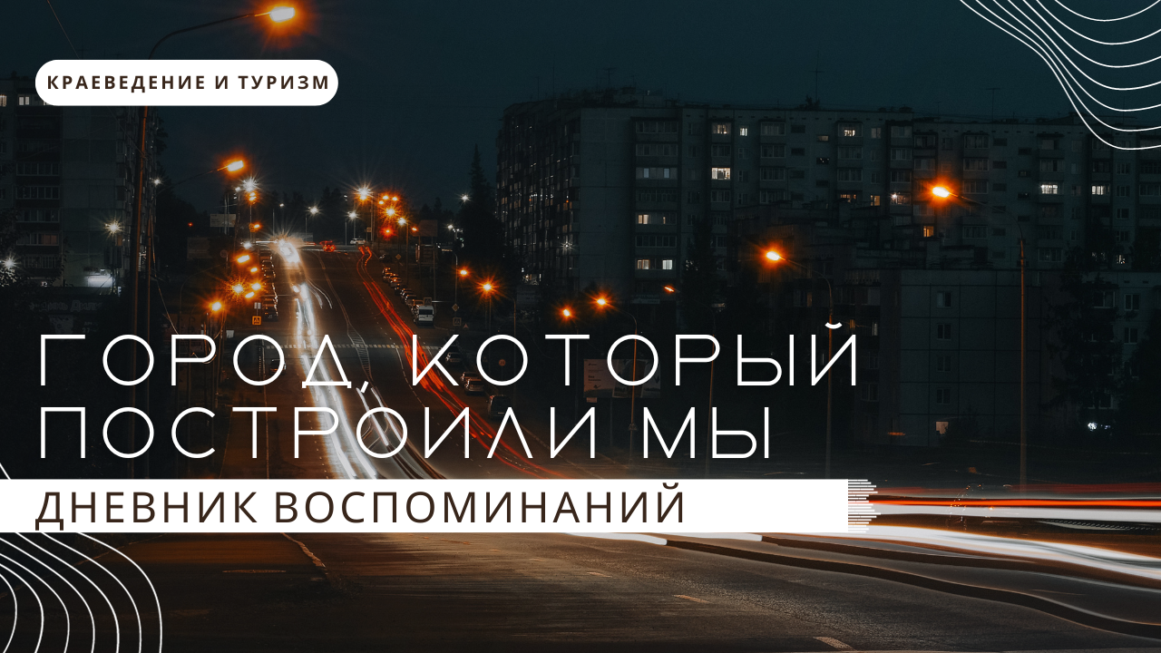 Дневник воспоминаний первостроителей Усть-Илимска «Город, который построили мы»
