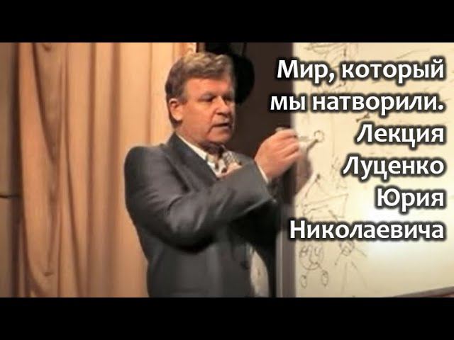 Мир, который мы натворили. Лекция Юрия Николаевича Луценко