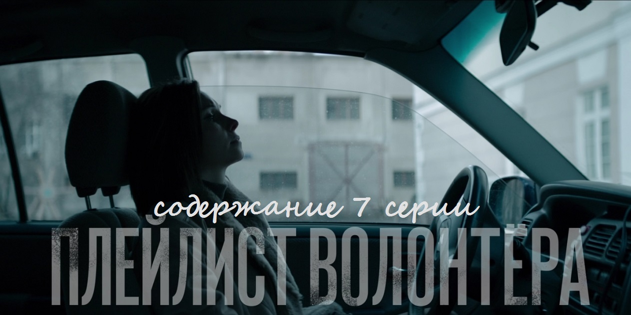 Содержание 7 серии сериала "Плейлист волонтера" (РФ, 2023)