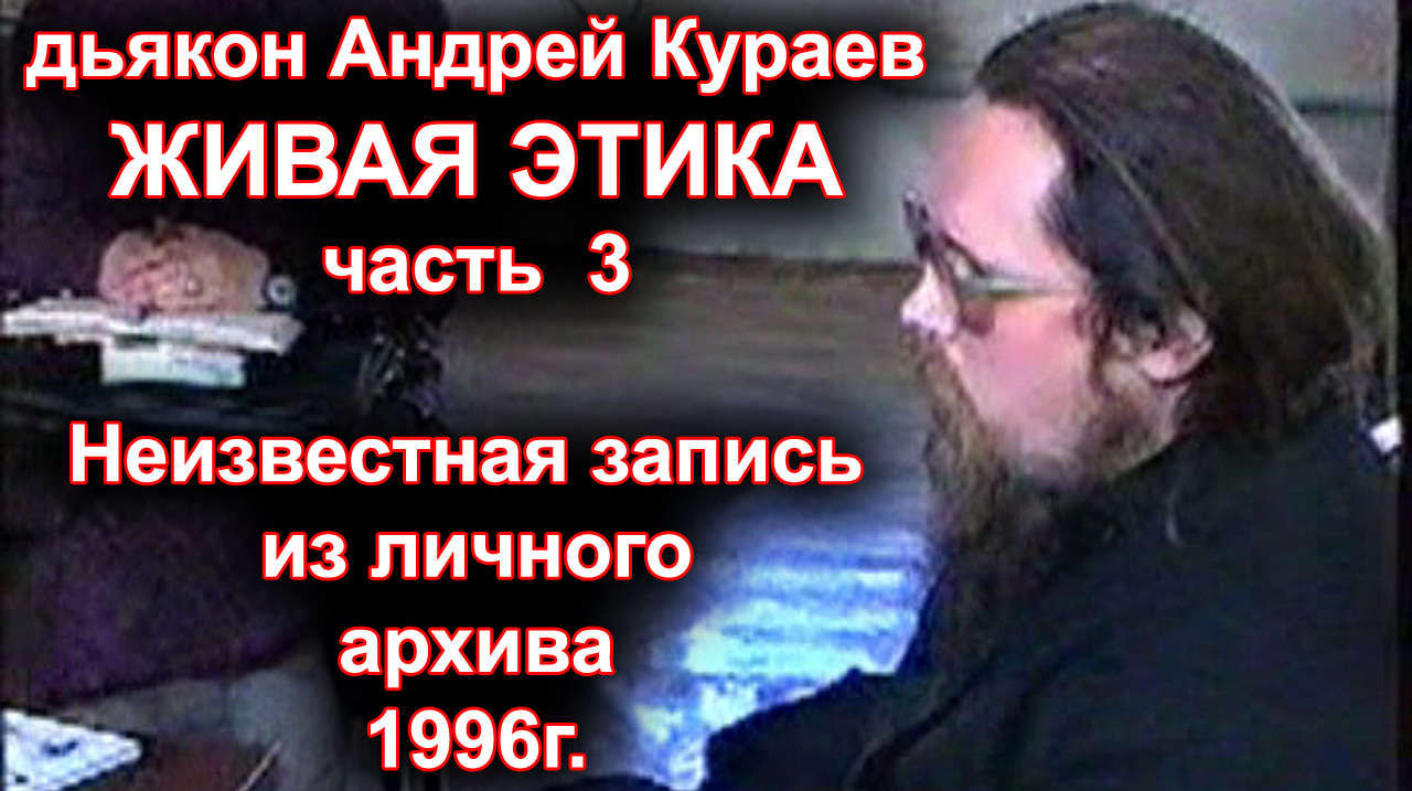 Андрей Кураев. ЖИВАЯ ЭТИКА часть 3. неизвестная архивная запись.