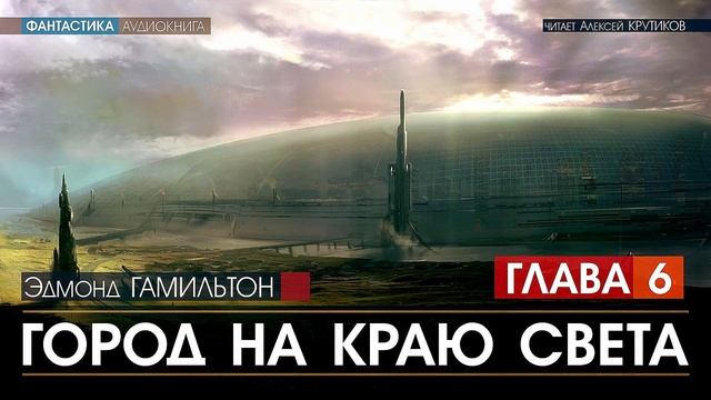 ГОРОД НА КРАЮ СВЕТА - Глава 6 - Эдмонд Гамильтон (читает Алексей Крутиков) | аудиокнига фантастика