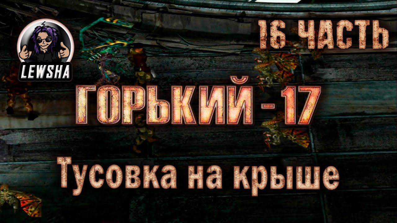Горький 17 Ребаланс мод ✇ Прохождение ✇ Часть 16 ✇ Тусовка на Крыше