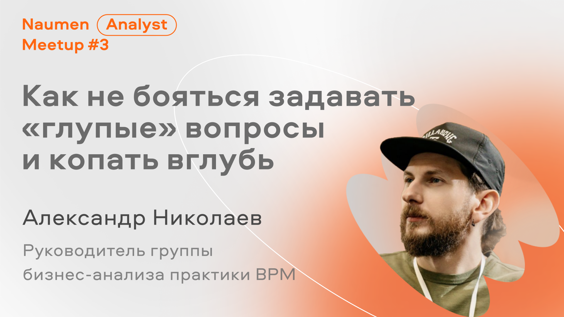 Как не бояться задавать «глупые» вопросы и копать вглубь, Саша Николаев из Naumen BPM