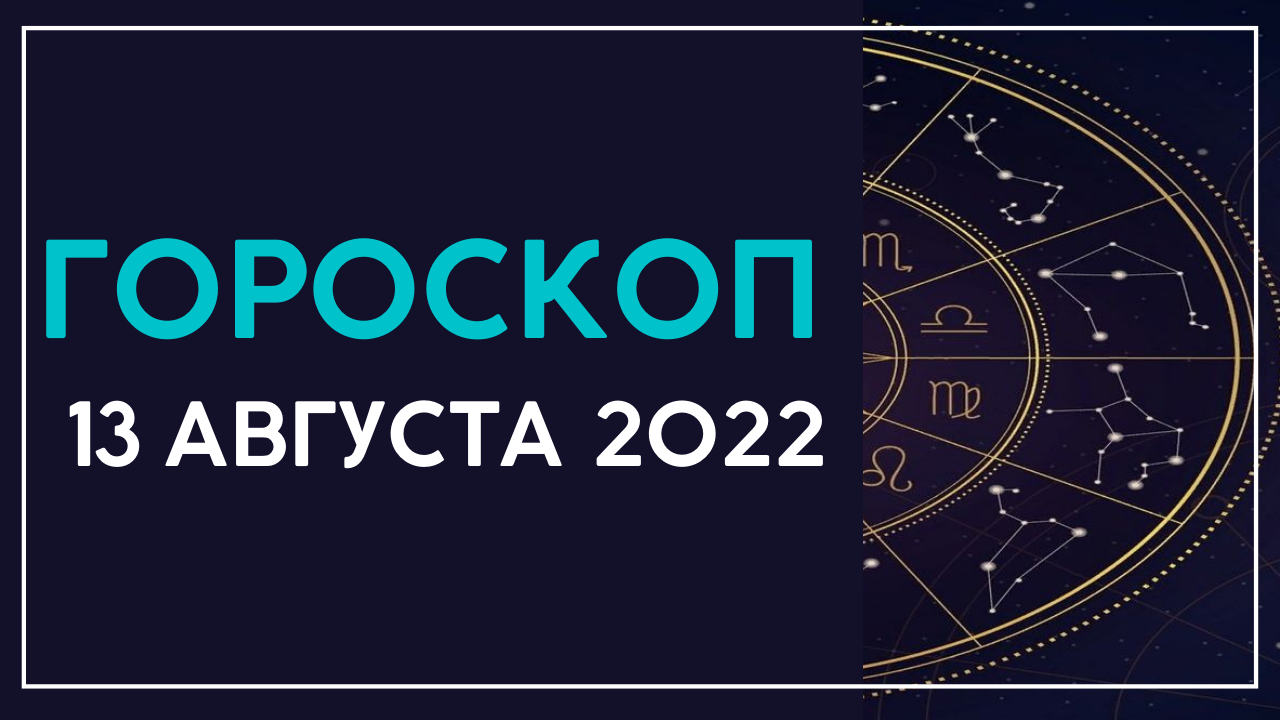 Гороскоп на завтра 13 августа | на сегодня 13 августа 2022 года | все знаки зодиака
