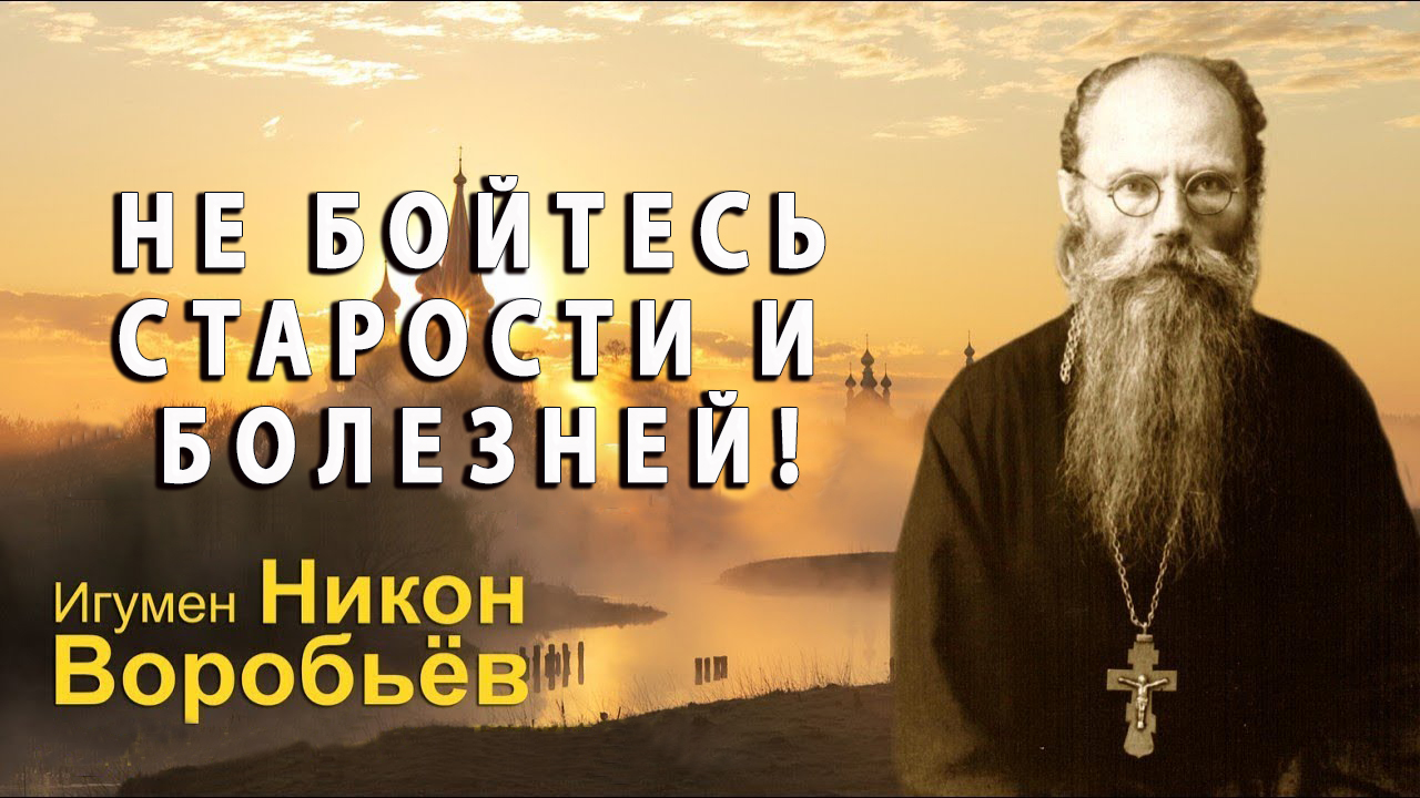 +НЕ БОЙТЕСЬ СТАРОСТИ И БОЛЕЗНЕЙ! Игумен Никон Воробьёв.