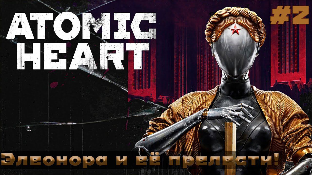 Atomic Heart [Атомное сердце] [2K] #2 - Горячая Элеонора!