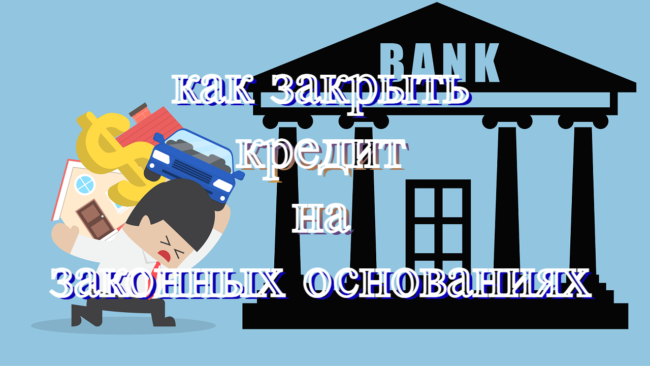 Как закрыть кредит на законных основаниях