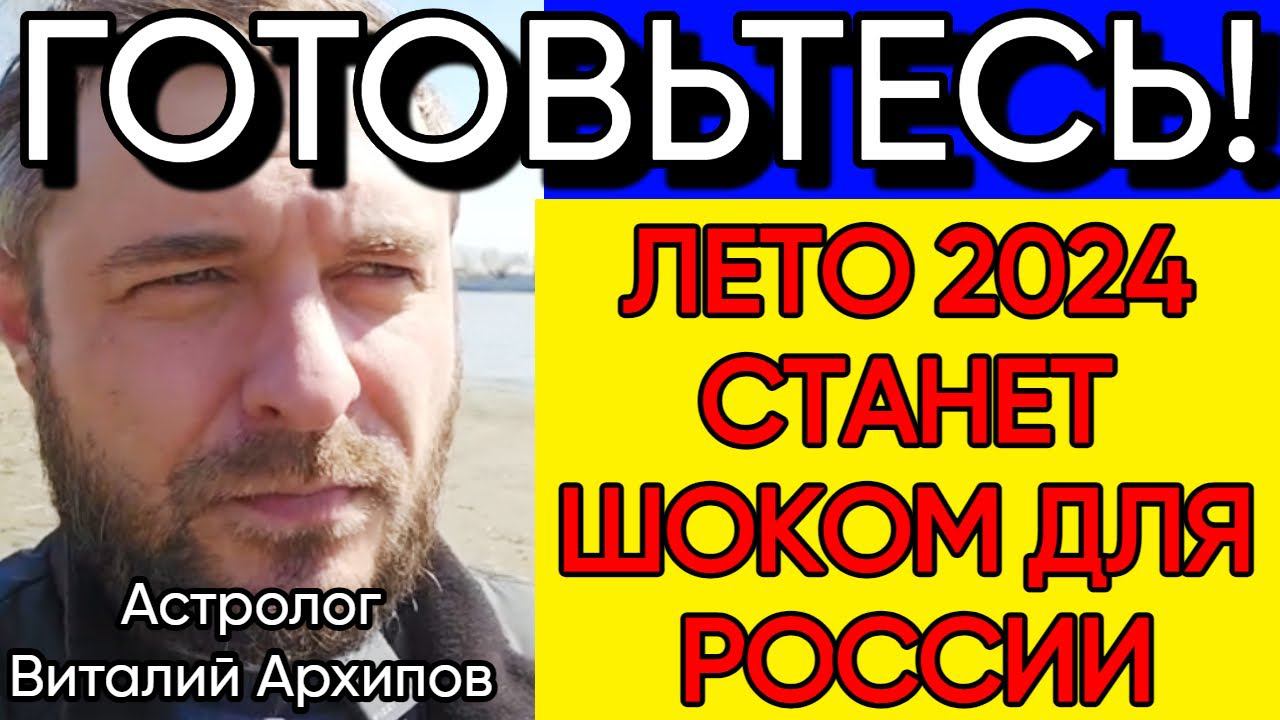ДЛЯ VCS! Новый Тревожный Прогноз Астролога Виталия Архипова на ЛЕТО 2024 Года