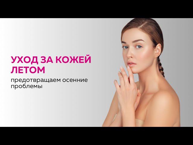 Уход за кожей летом: предотвращаем осенние проблемы