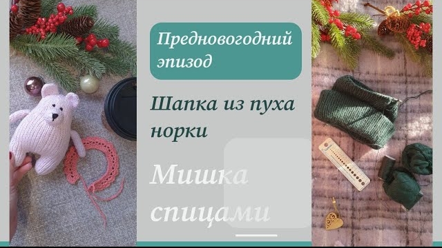 Предновогодний эпизод #1_ шапка из пуха норки,  мишка спицами..mp4