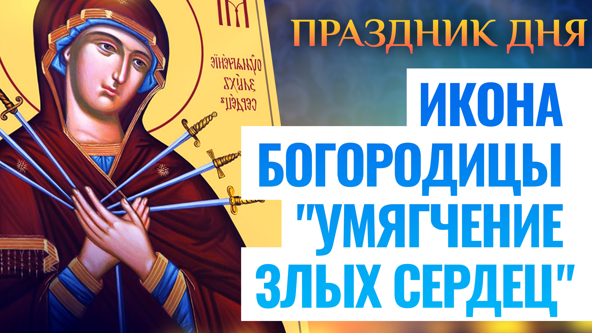 ИКОНА БОГОРОДИЦЫ "УМЯГЧЕНИЕ ЗЛЫХ СЕРДЕЦ". ПРАЗДНИК ДНЯ