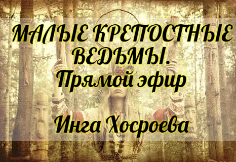 МАЛЫЕ КРЕПОСТНЫЕ ВЕДЬМЫ. ПРЯМОЙ ЭФИР. ИНГА ХОСРОЕВА. ВЕДЬМИНА ИЗБА.