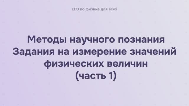 17.2.2.1 Методы научного познания. Задания на измерение значений физических величин (часть 1)