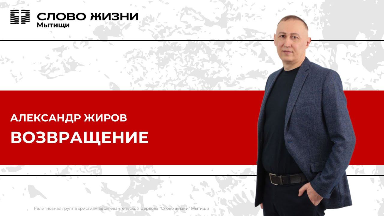 Александр Жиров: Возвращение /Воскресное богослужение /Церковь «Слово жизни» Мытищи