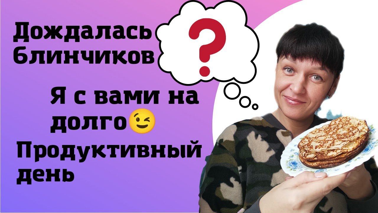 21.12.2021 Дождалась блинчиков! Я с вами на долго. Очень продуктивный денек