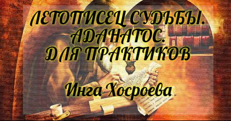 ЛЕТОПИСЕЦ СУДЬБЫ АДАНАТОС. ДЛЯ ПРАКТИКОВ. ИНГА ХОСРОЕВА. ВЕДЬМИНА ИЗБА.