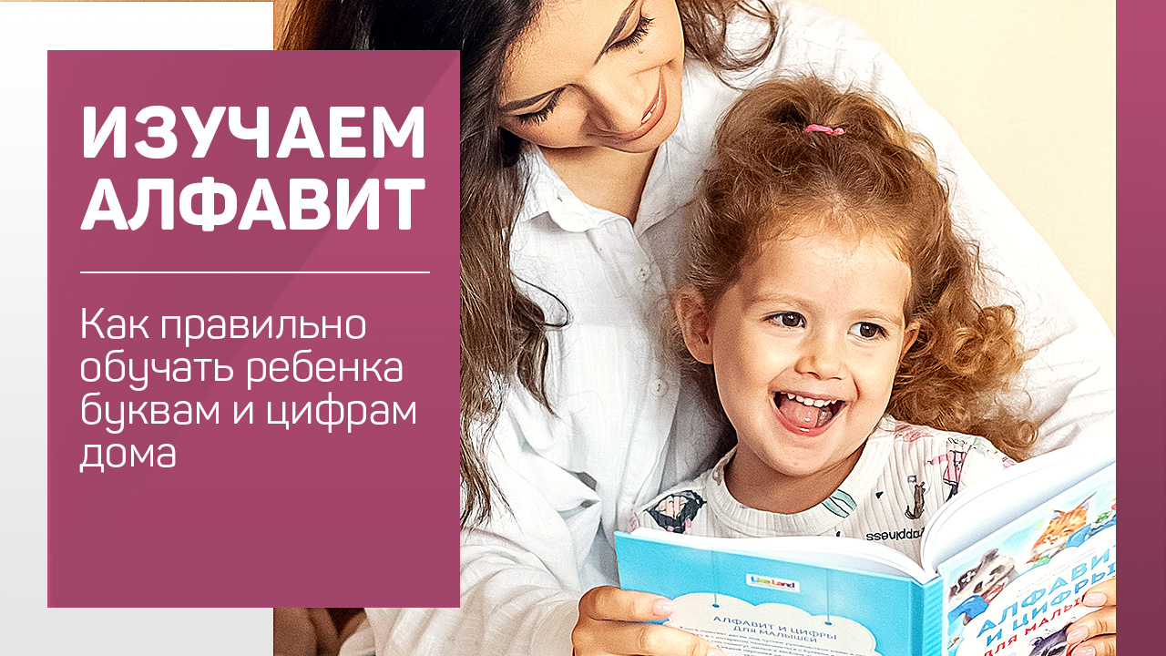 Изучаем алфавит. Как правильно обучать ребенка буквам и цифрам