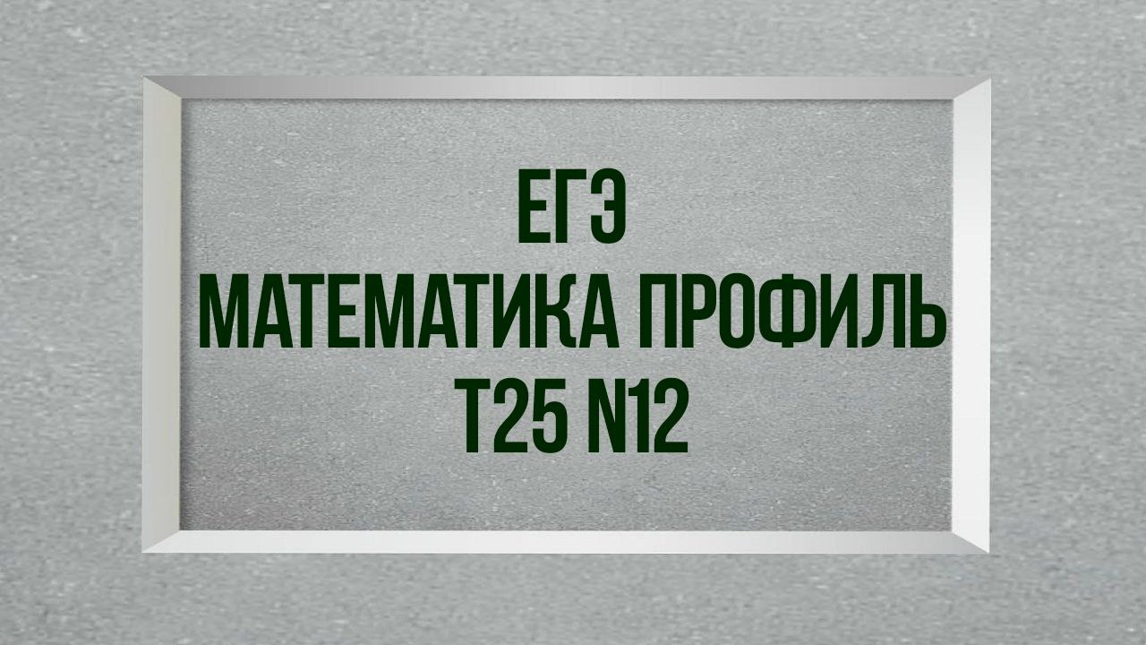 Задание 12. Тест 25. ЕГЭ. Математика профиль.