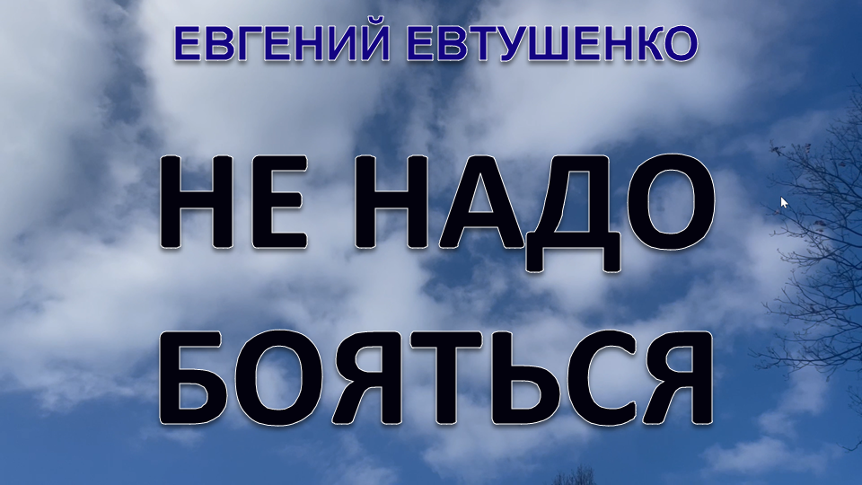 Не надо бояться (Евгений Евтушенко)