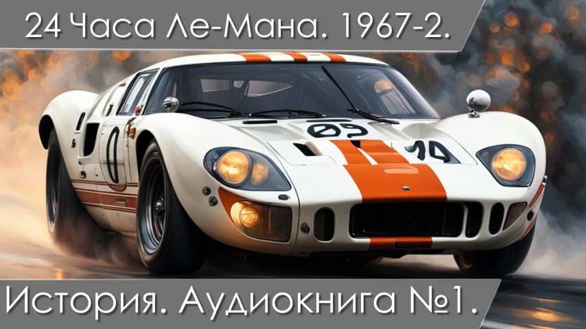 24 Часа Ле-Мана. История гонки с 1923 по 2023. Аудиокнига (1). 1967 год (2)