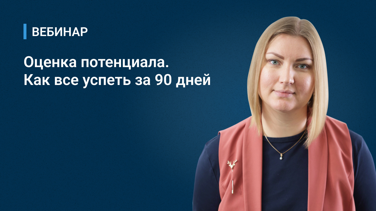 Вебинар _Оценка потенциала. Как все успеть за 90 дней