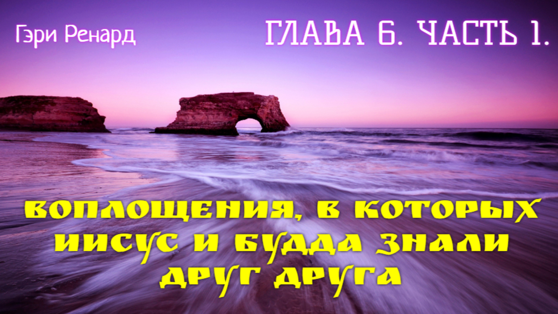 ВОПЛОЩЕНИЯ, В КОТОРЫХ ИИСУС И БУДДА ЗНАЛИ ДРУГ ДРУГА. Г. Ренард. ГЛАВА 6. ЧАСТЬ 1.